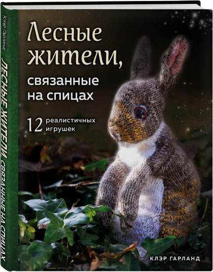 Лесные жители, связанные на спицах. 12 реалистичных игрушек — Клэр Гарланд
